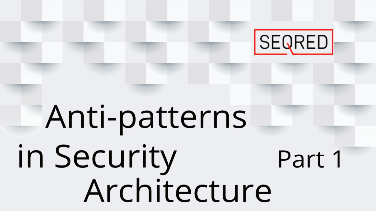 Anti-patterns in security architecture - part 1 - SEQRED